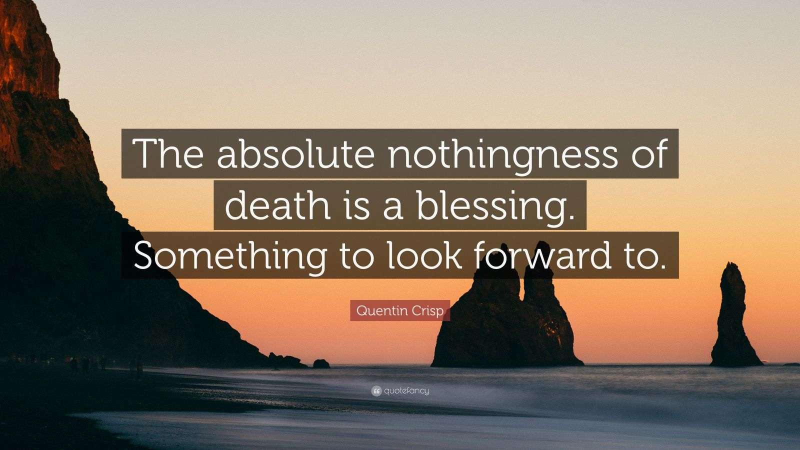 Quentin Crisp Quote: “The absolute nothingness of death is a blessing ...