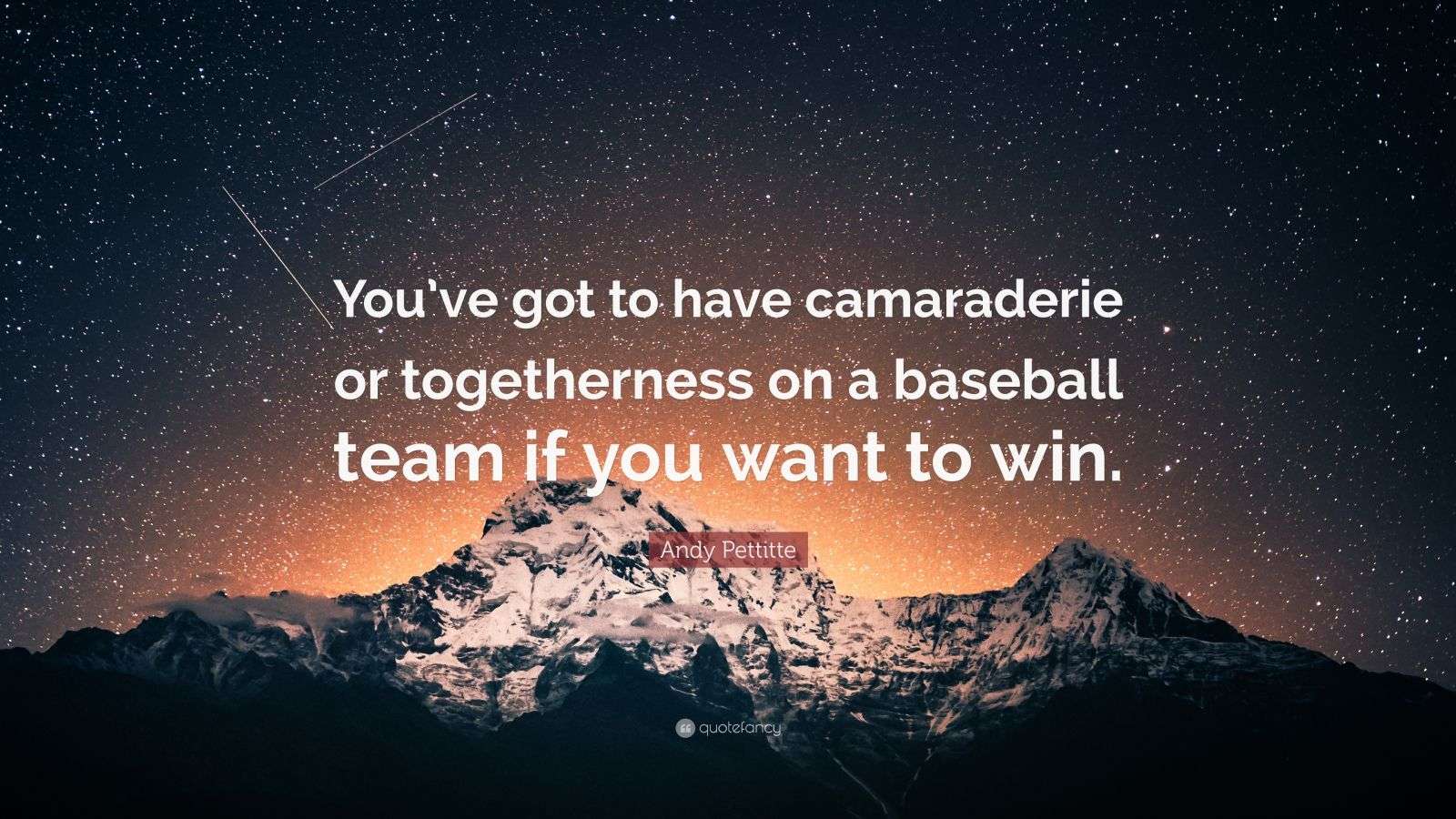 Andy Pettitte Quote: “You’ve got to have camaraderie or togetherness on ...