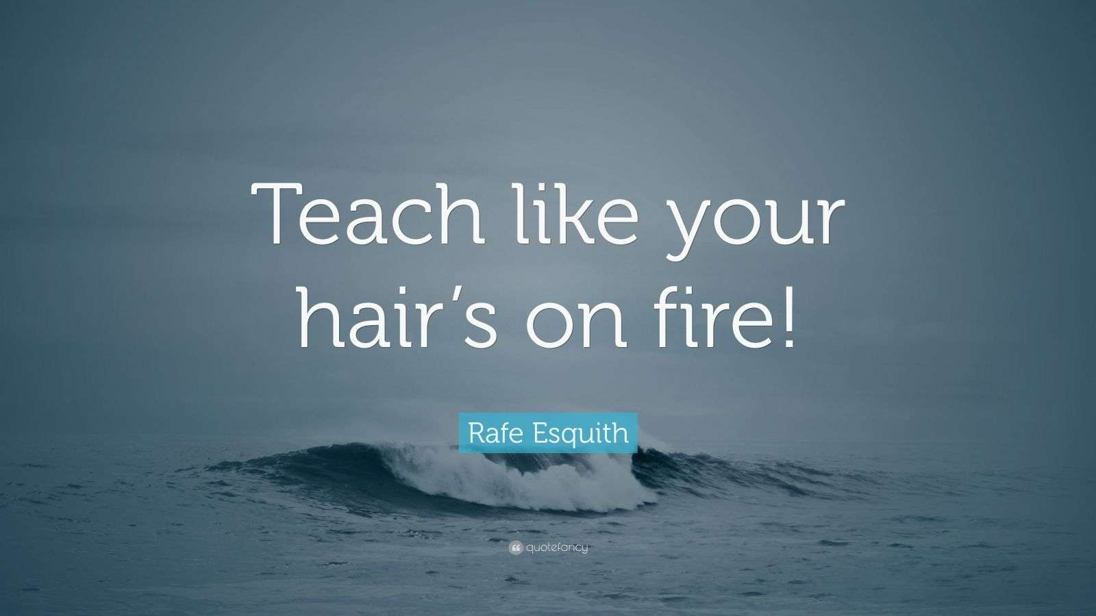 Rafe Esquith Quote: “Teach like your hair’s on fire!” (7 wallpapers ...