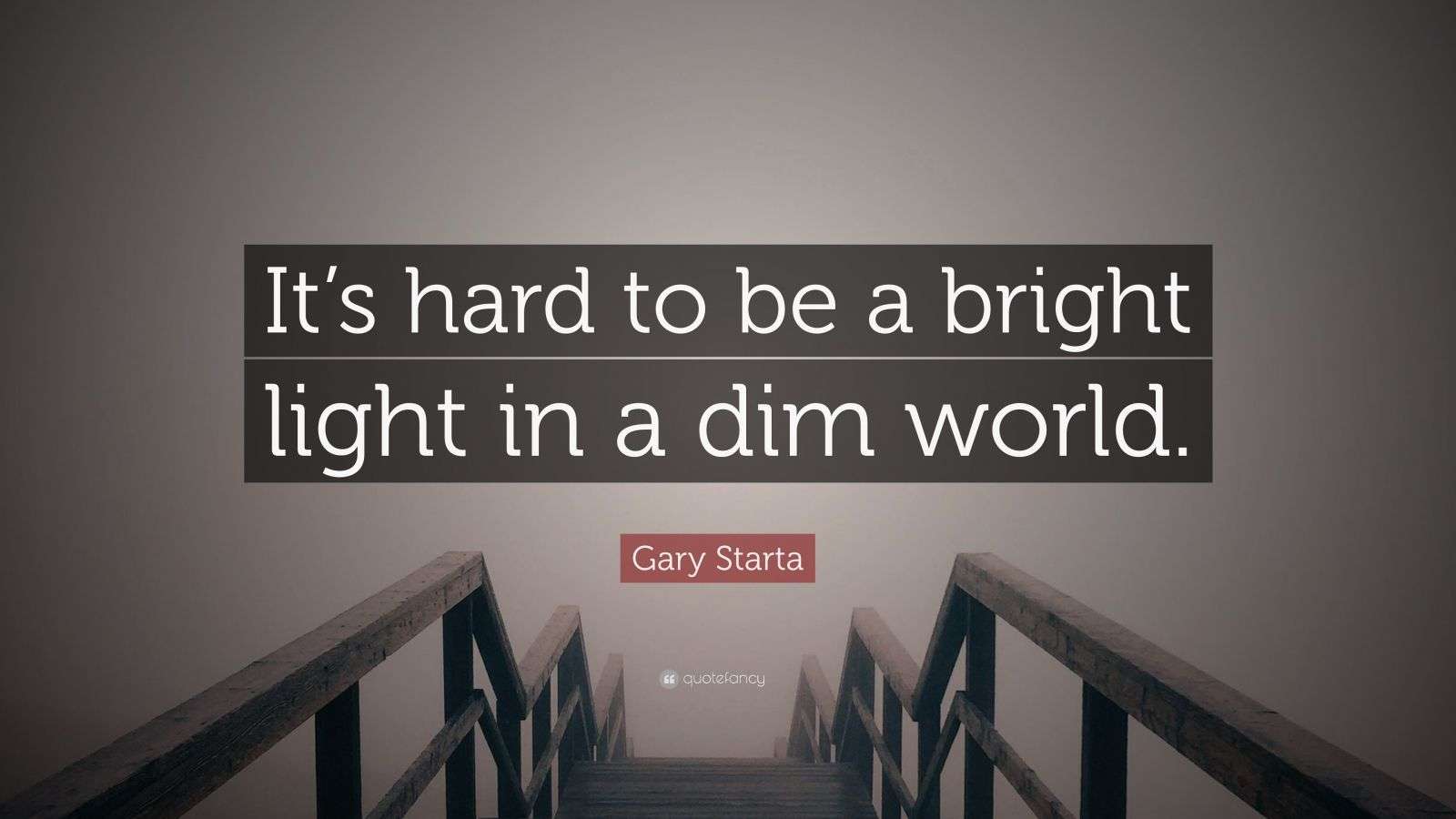 Gary Starta Quote: “It’s hard to be a bright light in a dim world.” (9 ...