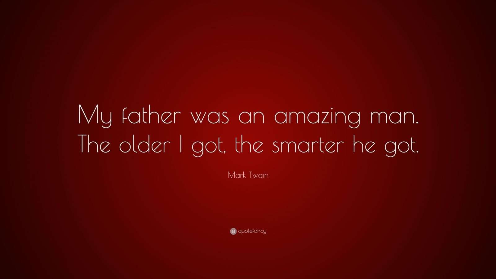 Mark Twain Quote: “My father was an amazing man. The older I got, the ...