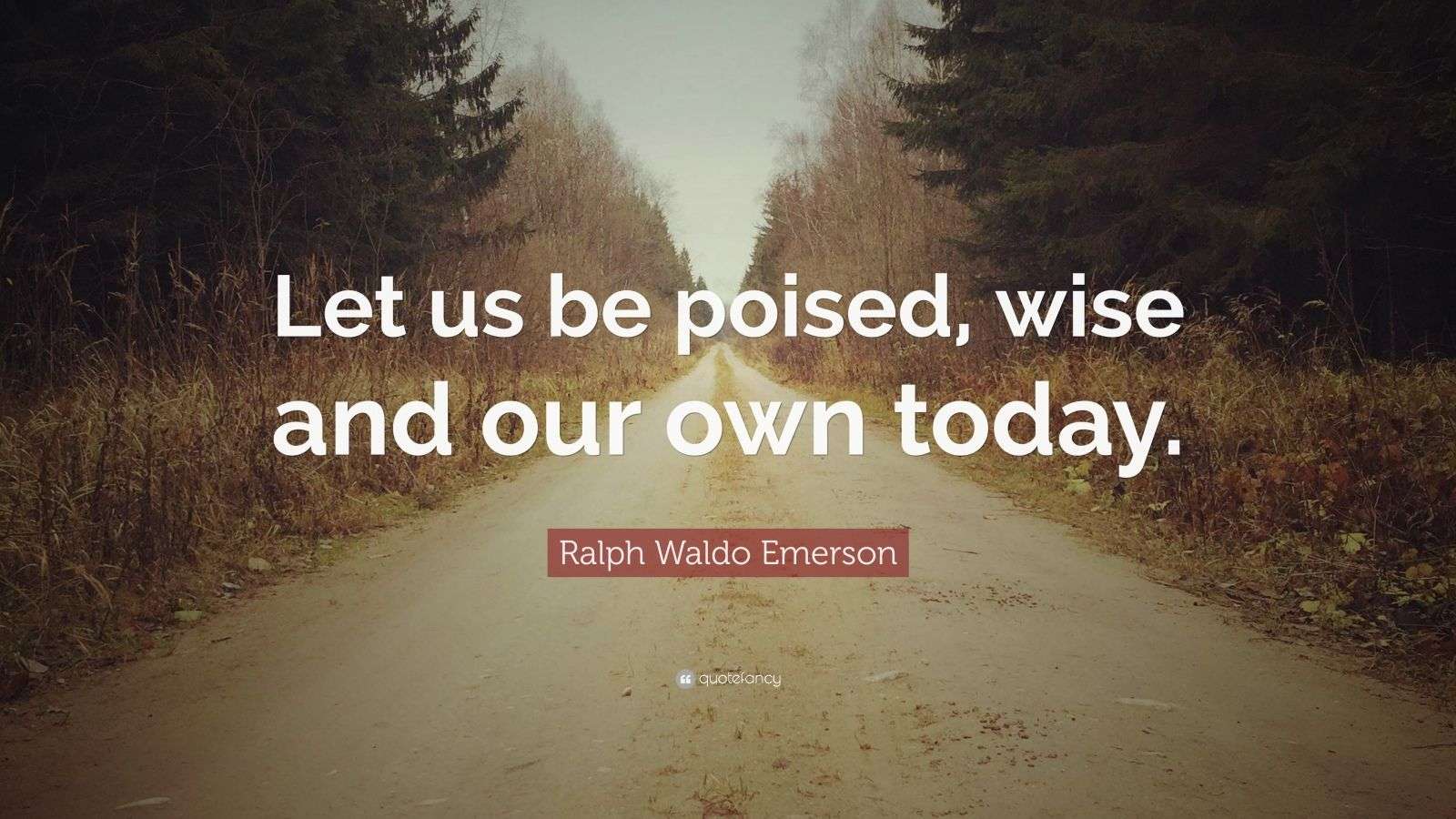 Ralph Waldo Emerson Quote: “Let us be poised, wise and our own today.”