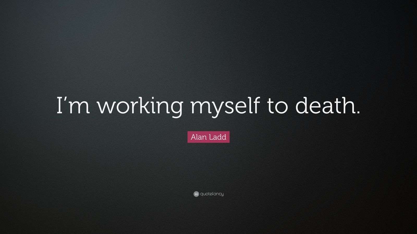 Alan Ladd Quote: “I’m working myself to death.” (7 wallpapers) - Quotefancy