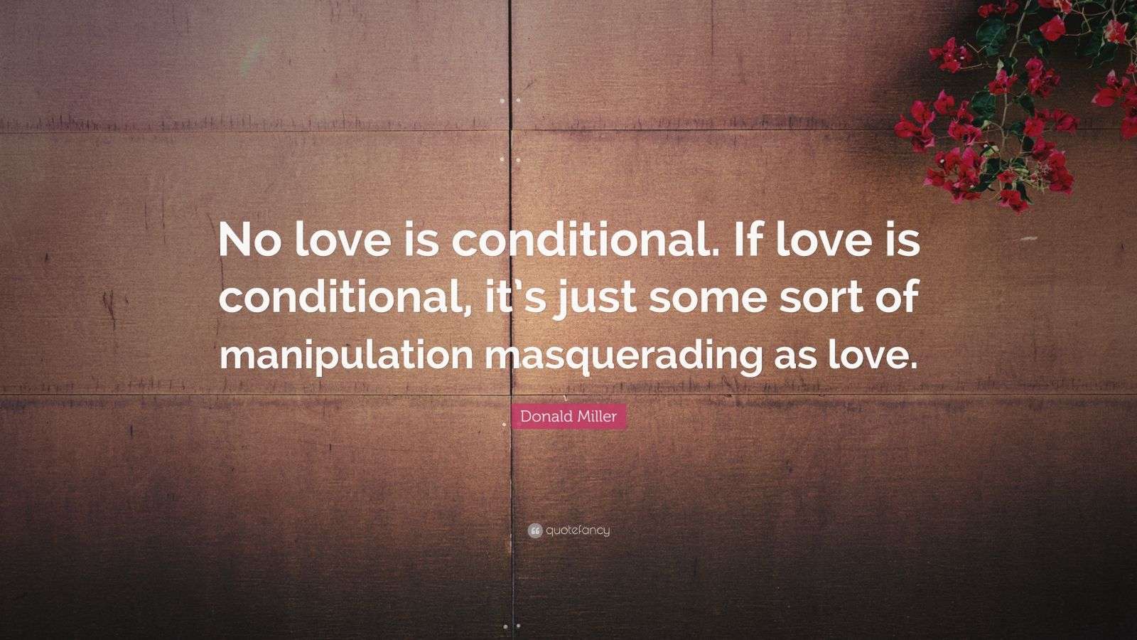 Donald Miller Quote: “No love is conditional. If love is conditional ...