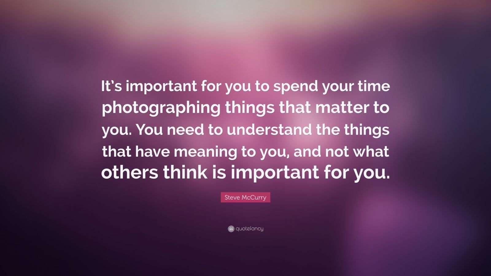 Steve McCurry Quote: “It’s important for you to spend your time ...