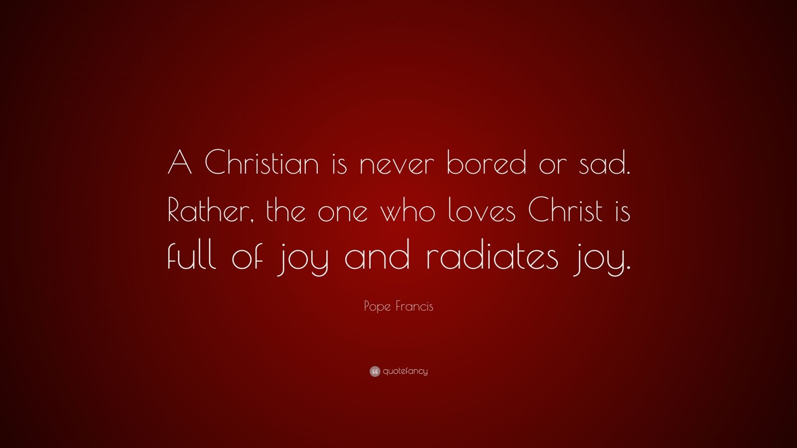 Pope Francis Quote: “A Christian is never bored or sad. Rather, the one ...