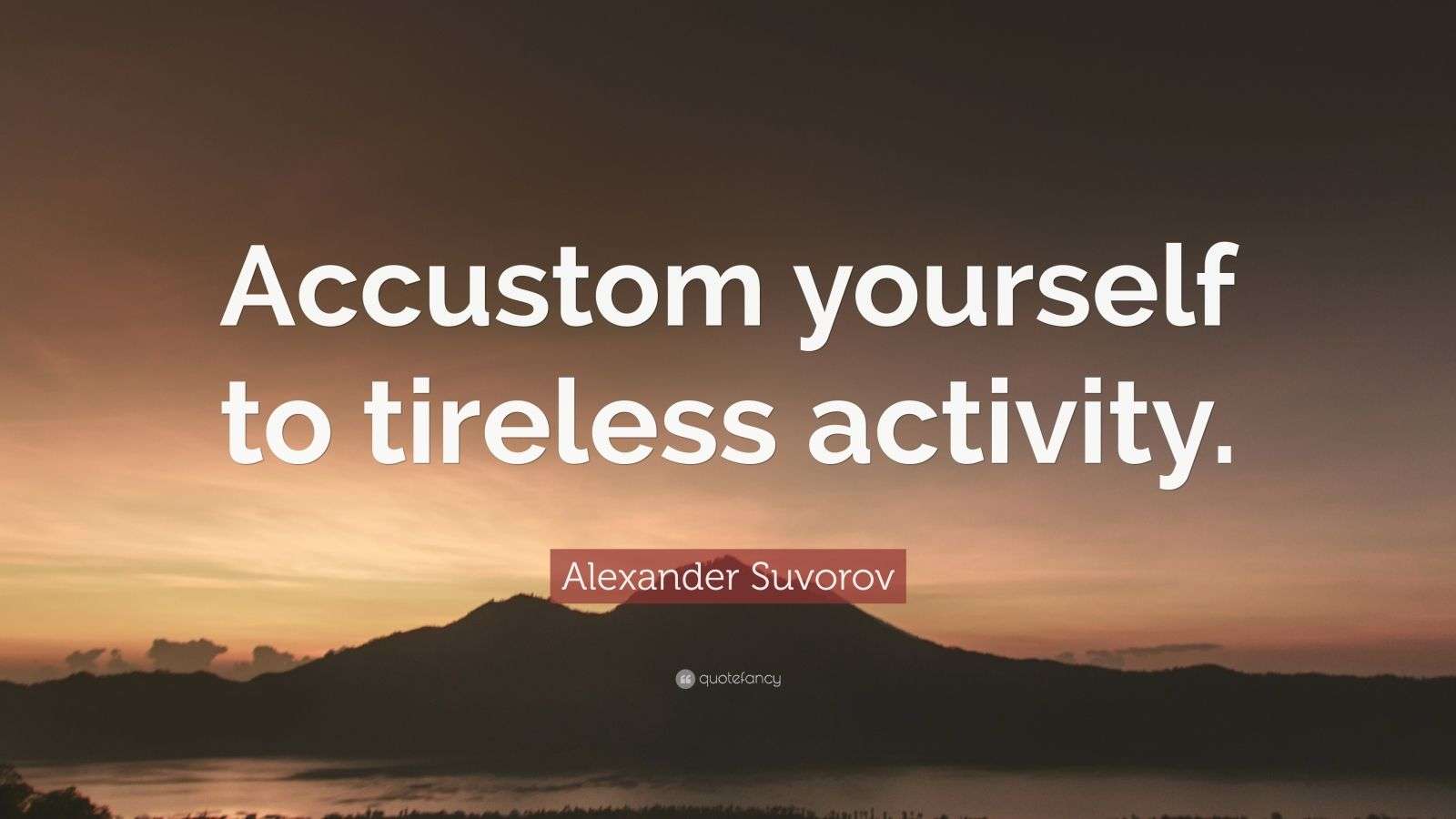 Alexander Suvorov Quote: “Accustom yourself to tireless activity.” (7 ...