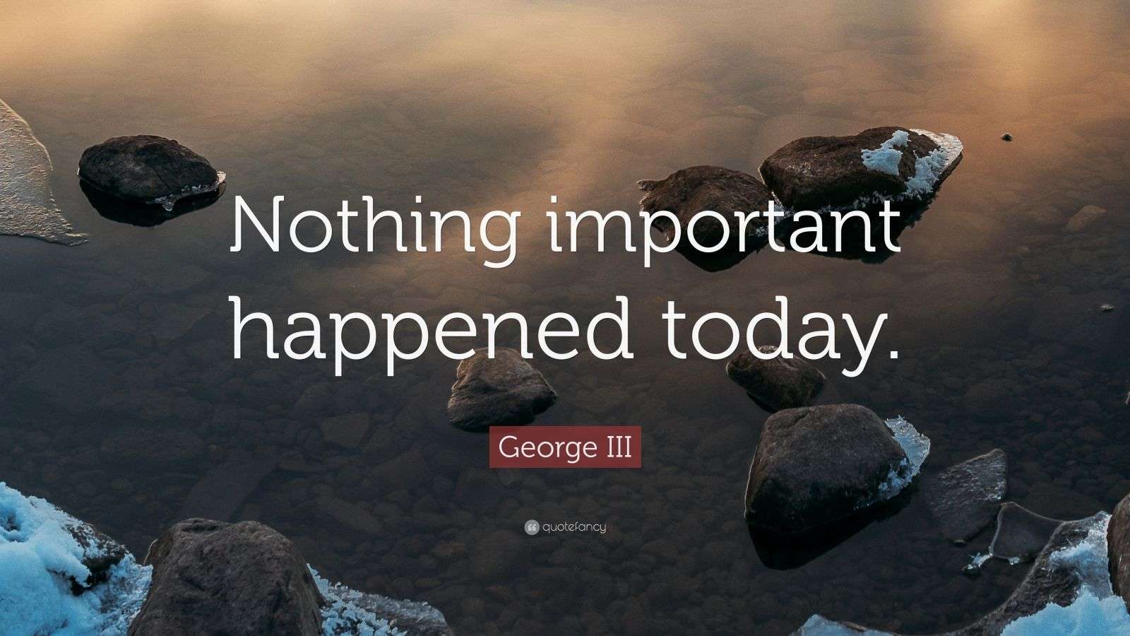 George III Quote: “Nothing important happened today.” (7 wallpapers ...