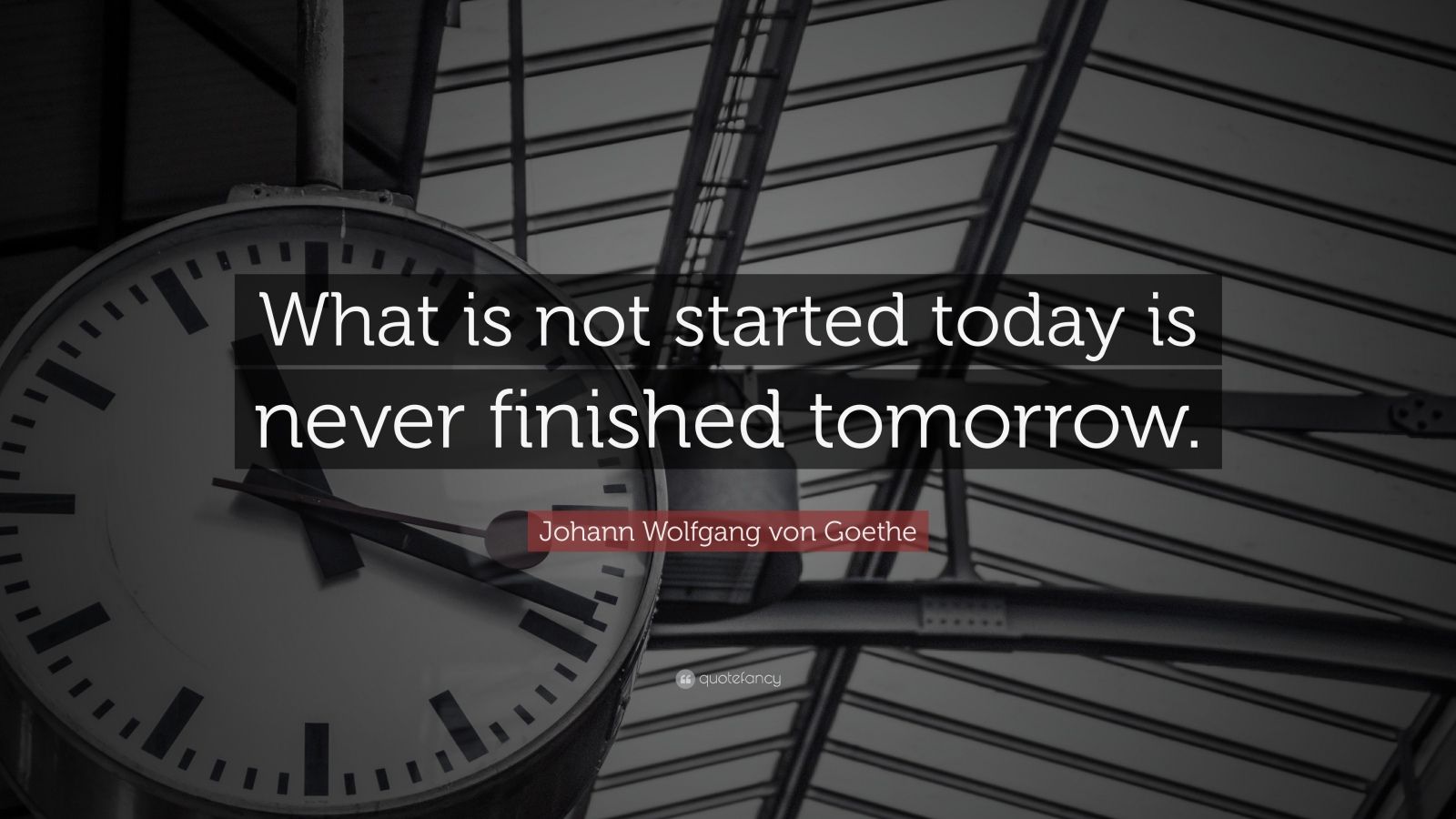 Johann Wolfgang von Goethe Quote: “What is not started today is never ...
