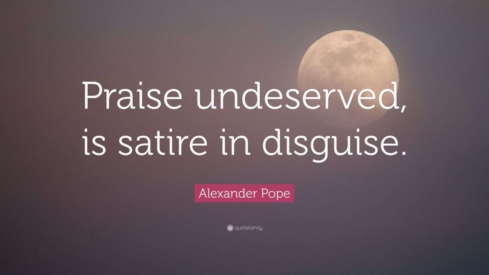 Alexander Pope Quote: “Praise undeserved, is satire in disguise.” (7 ...