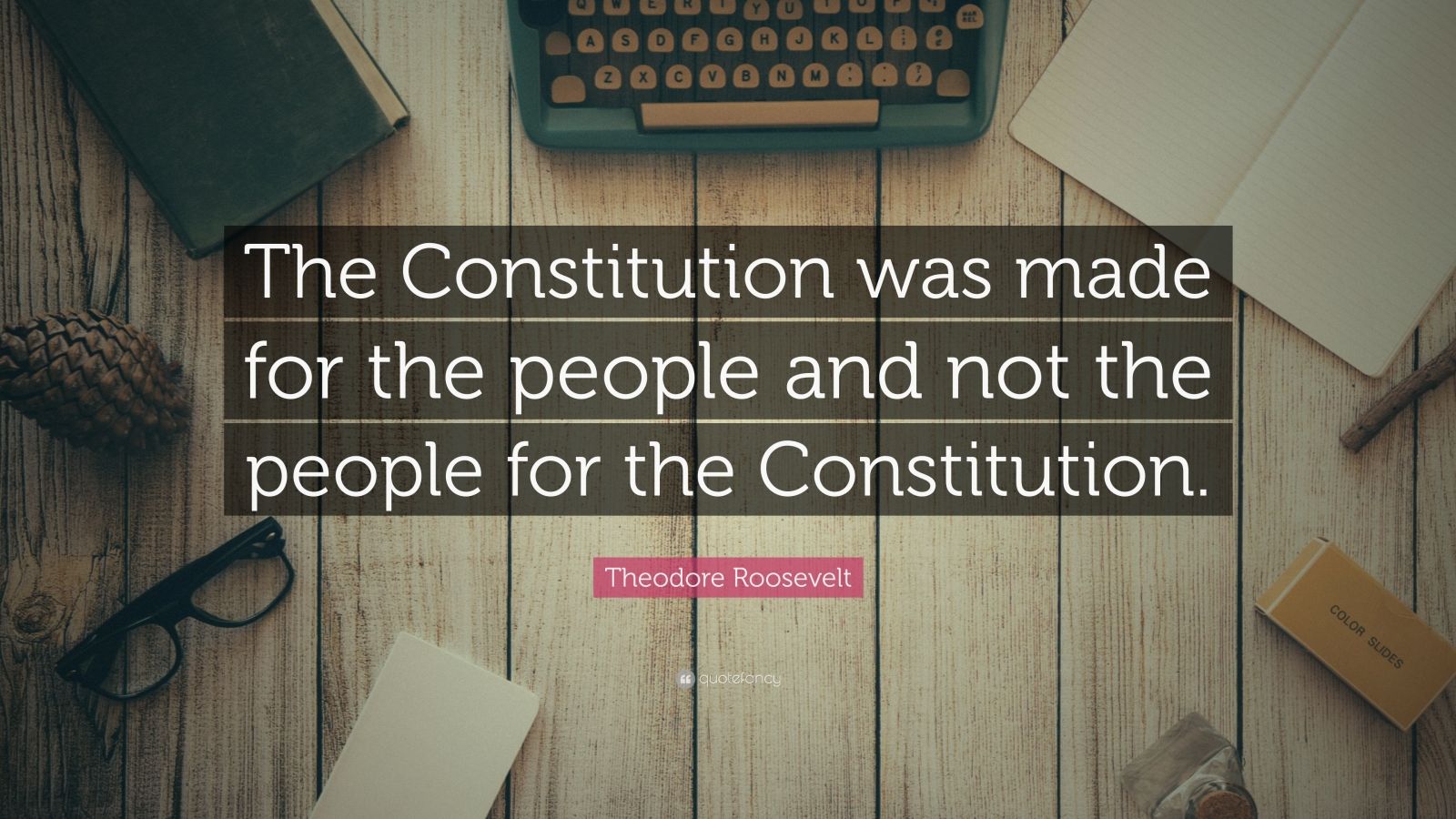 Theodore Roosevelt Quote: “The Constitution was made for the people and ...