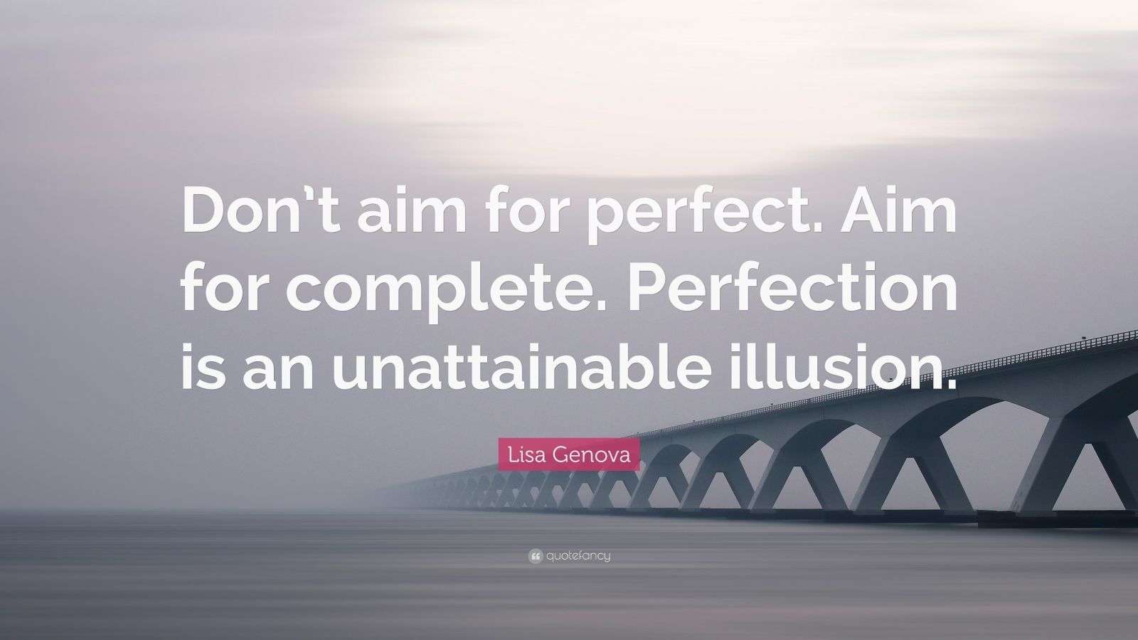 Lisa Genova Quote: “Don’t aim for perfect. Aim for complete. Perfection ...