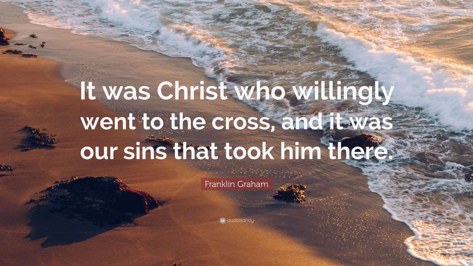Franklin Graham Quote: “It was Christ who willingly went to the cross ...