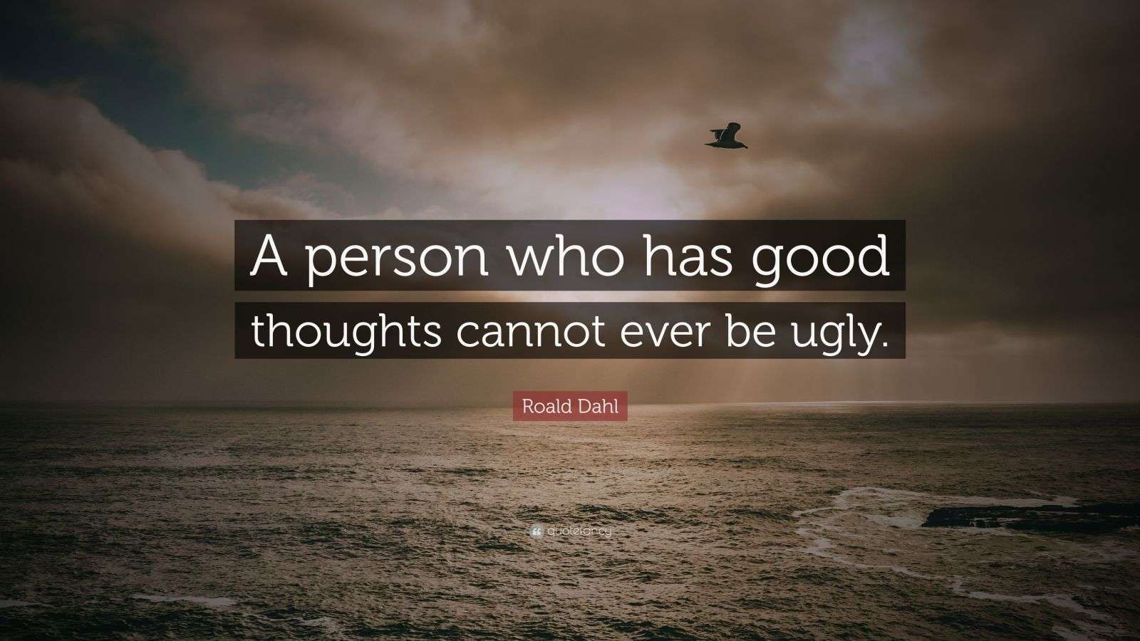 Roald Dahl Quote: “A person who has good thoughts cannot ever be ugly ...