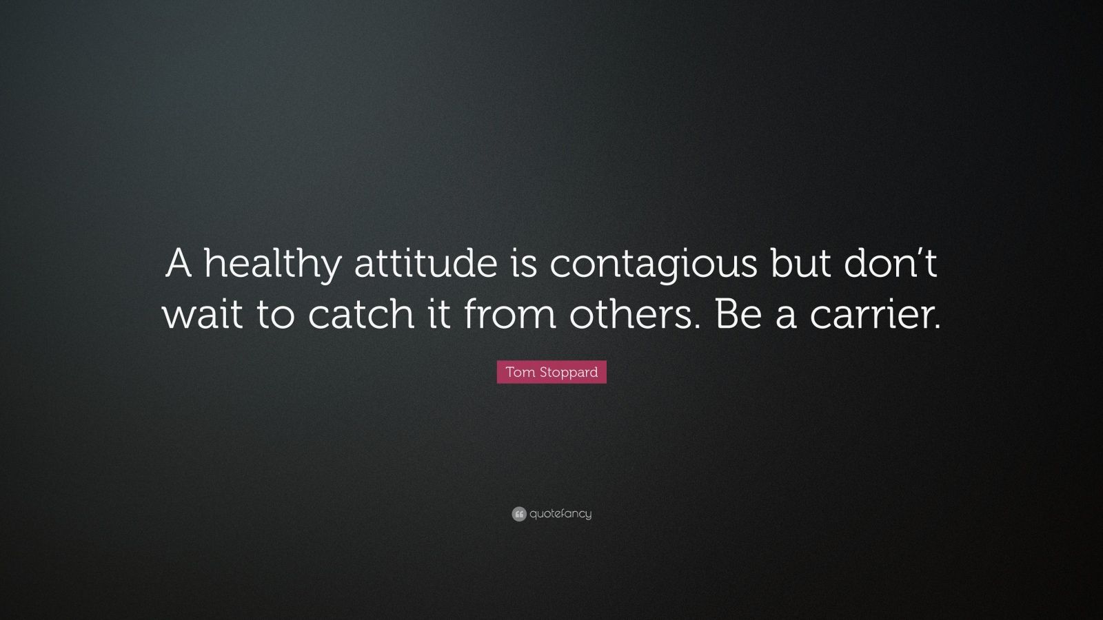 Tom Stoppard Quote: “A healthy attitude is contagious but don’t wait to ...