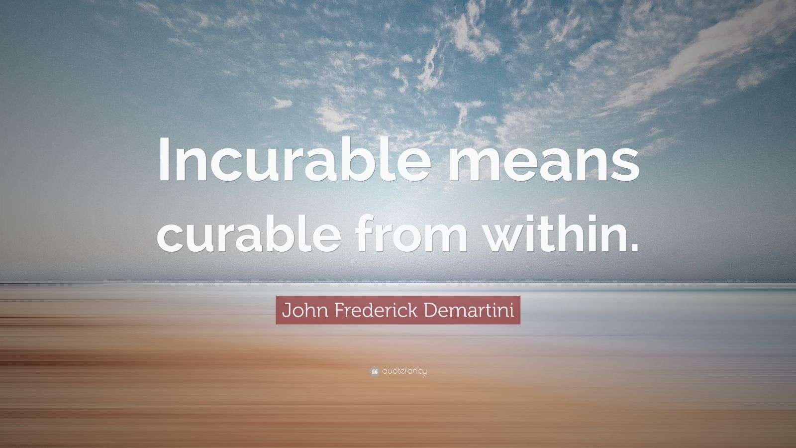 John Frederick Demartini Quote: “Incurable means curable from within ...