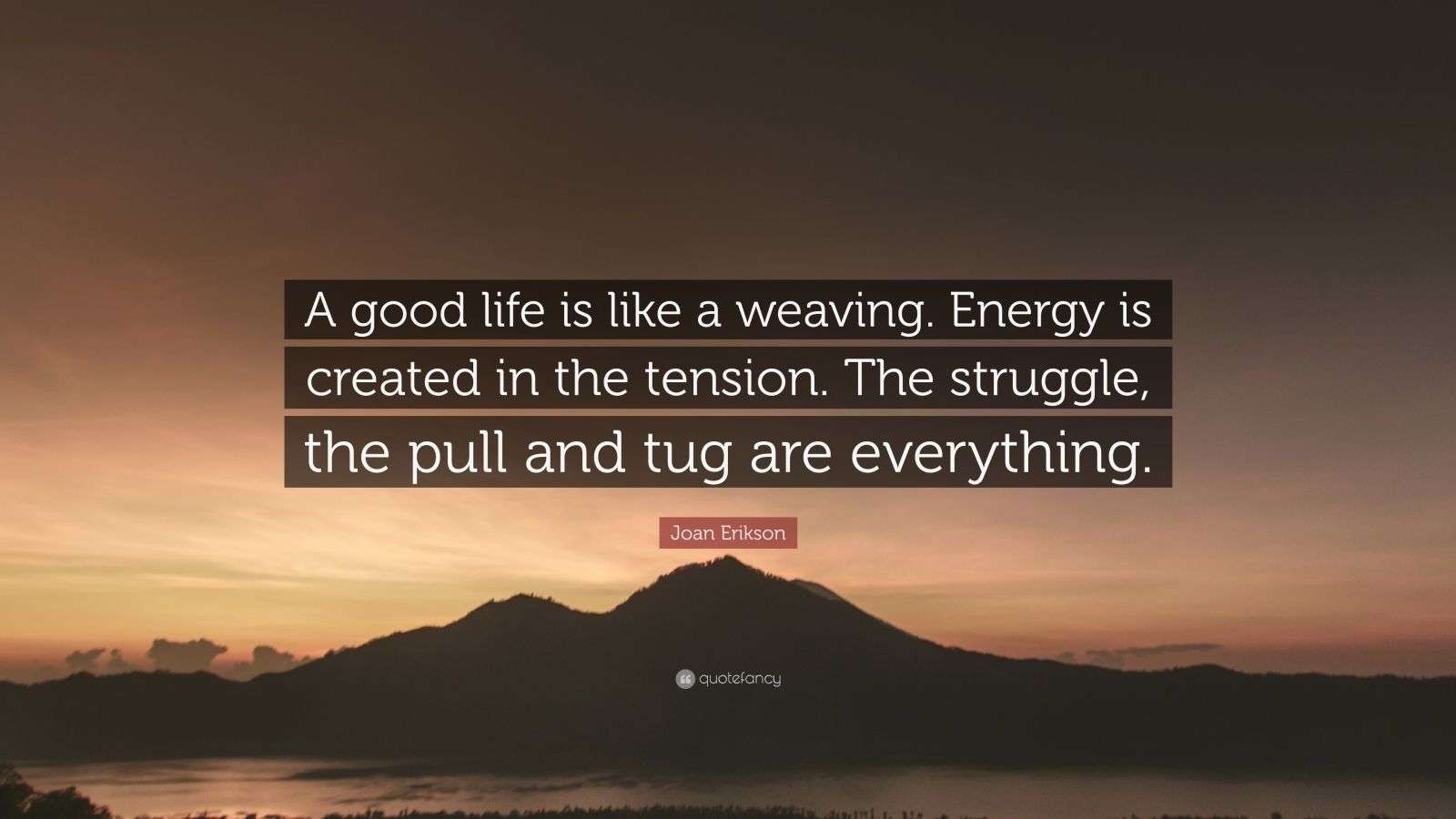 Joan Erikson Quote: “A good life is like a weaving. Energy is created ...