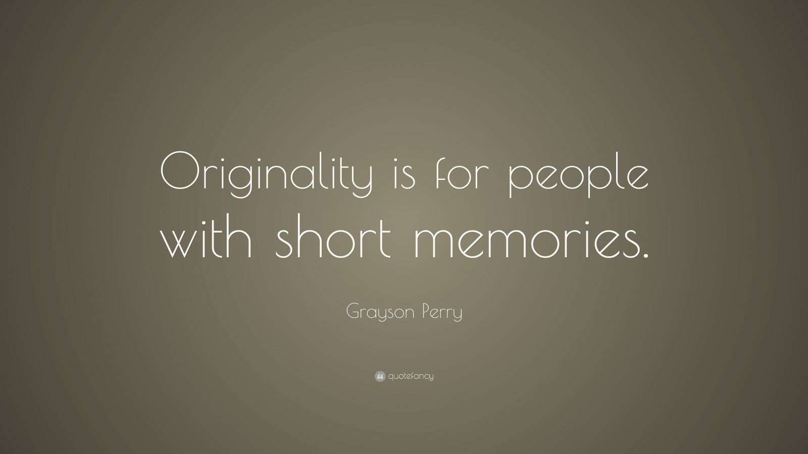 Grayson Perry Quote: “Originality is for people with short memories ...