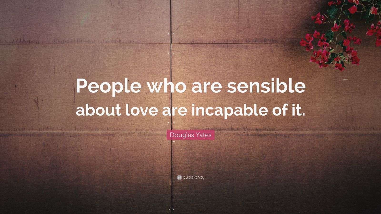 Douglas Yates Quote: “People who are sensible about love are incapable ...