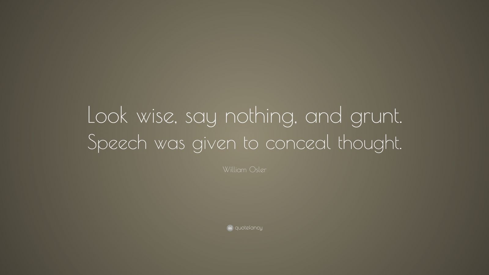 William Osler Quote: “Look wise, say nothing, and grunt. Speech was ...