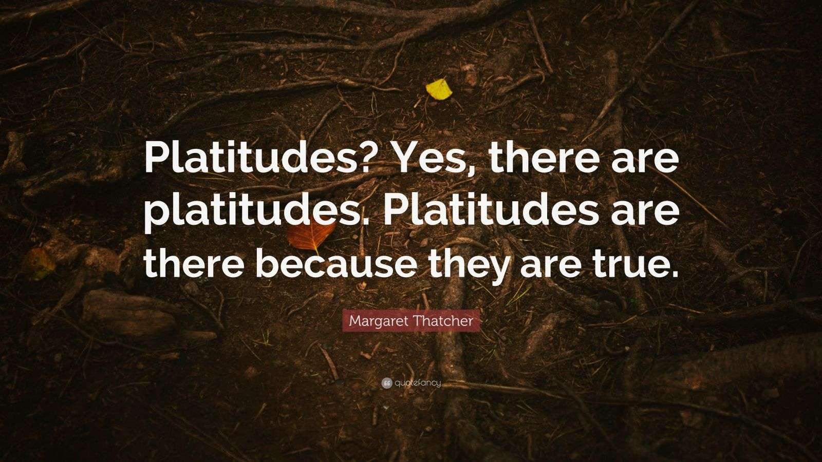 Margaret Thatcher Quote: “Platitudes? Yes, there are platitudes ...