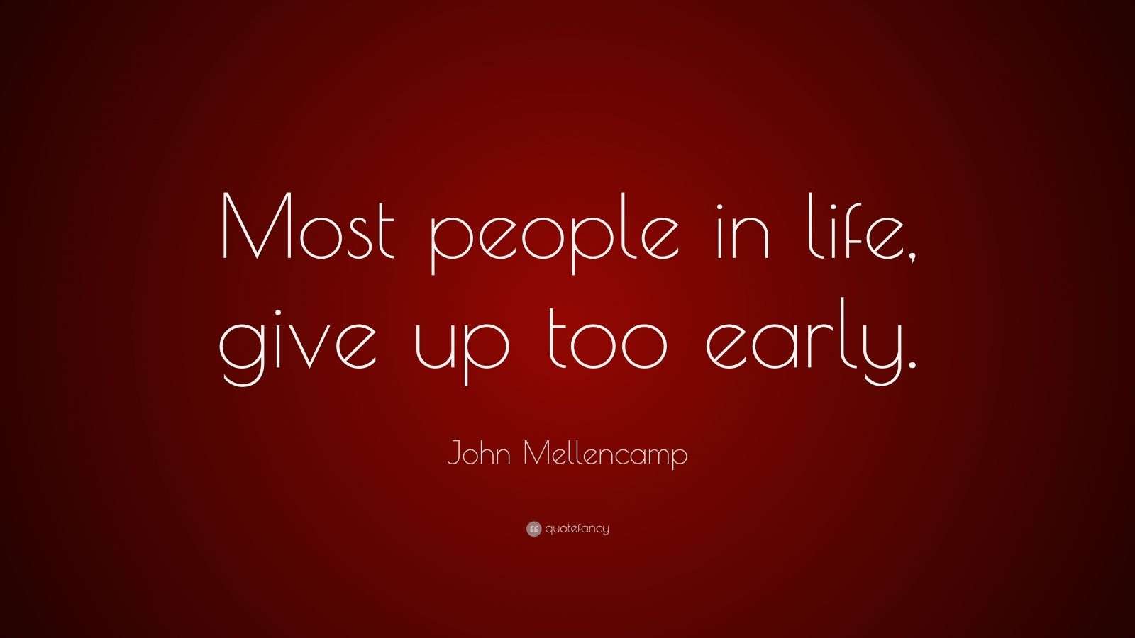 John Mellencamp Quote: “Most people in life, give up too early.” (7 ...