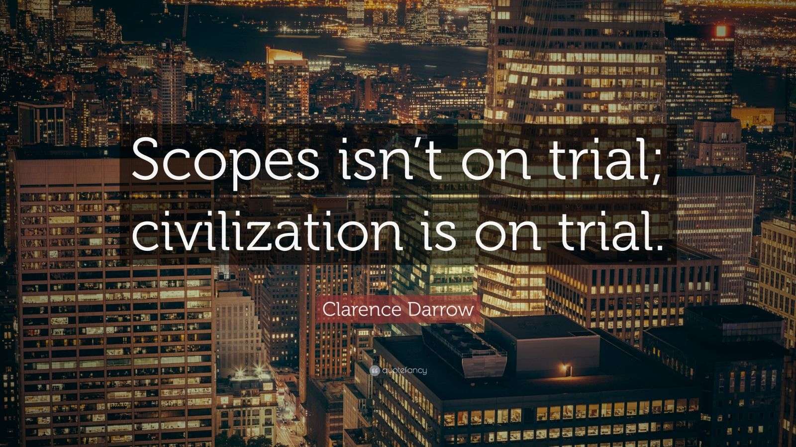 Clarence Darrow Quote: “Scopes isn’t on trial; civilization is on trial ...