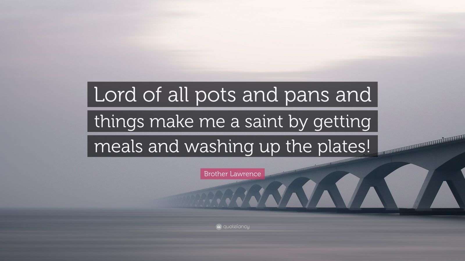 Brother Lawrence Quote: “Lord of all pots and pans and things make me a ...
