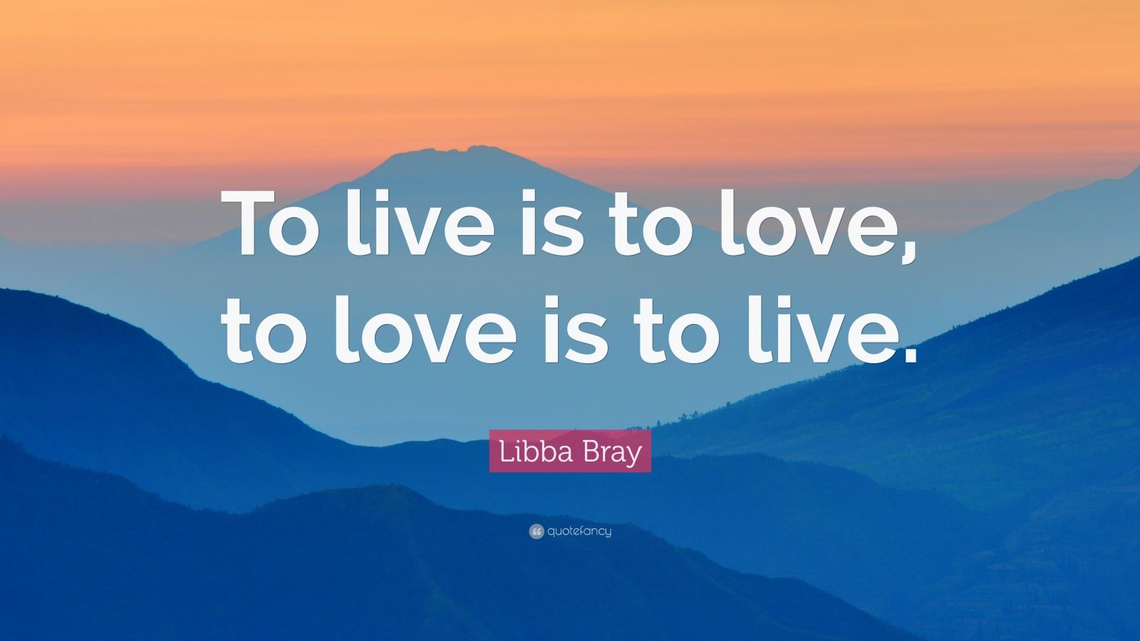 Libba Bray Quote: “To live is to love, to love is to live.”