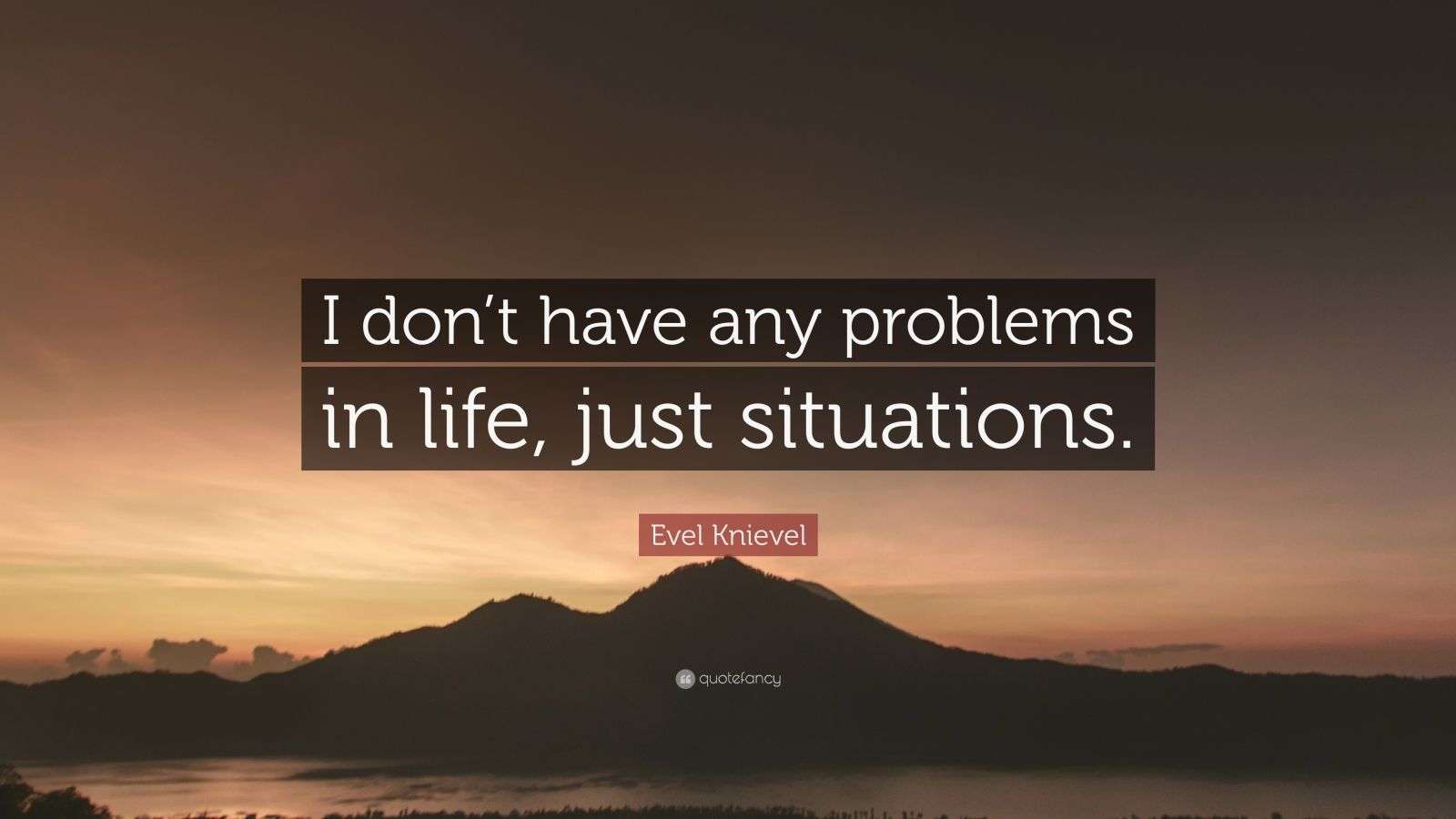 Evel Knievel Quote: “I don’t have any problems in life, just situations ...