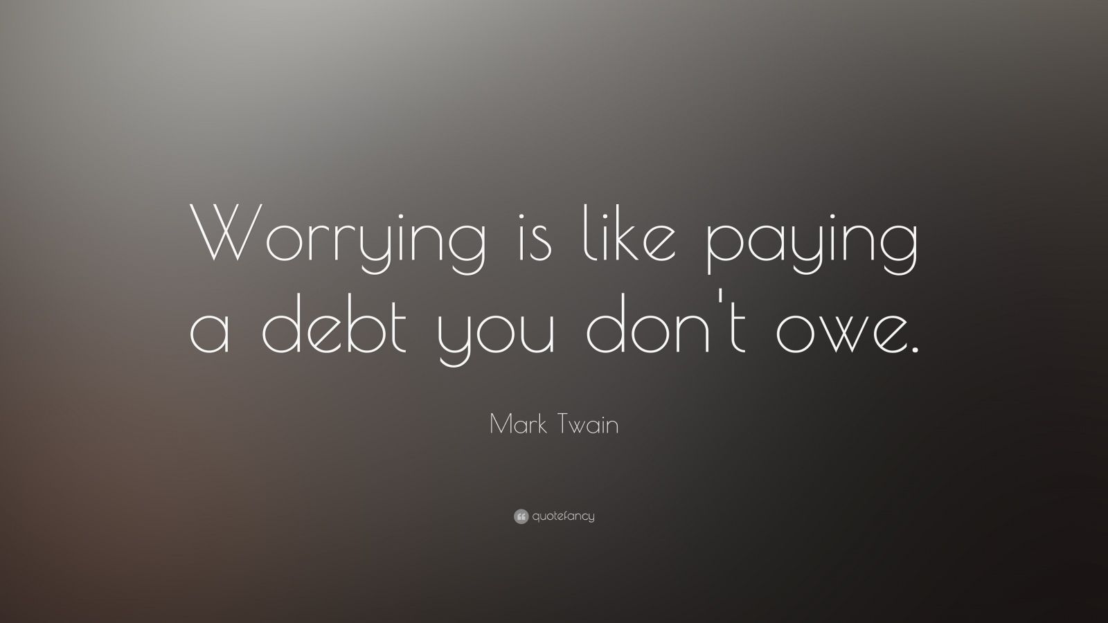 Mark Twain Quote: “Worrying is like paying a debt you don't owe.” (18 ...