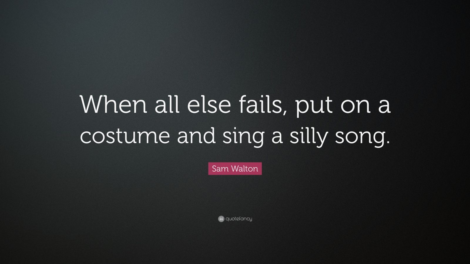 Sam Walton Quote: “When all else fails, put on a costume and sing a ...