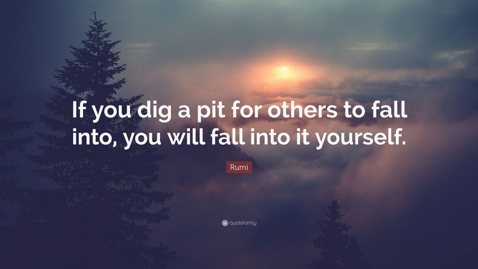 Rumi Quote: “If you dig a pit for others to fall into, you will fall ...
