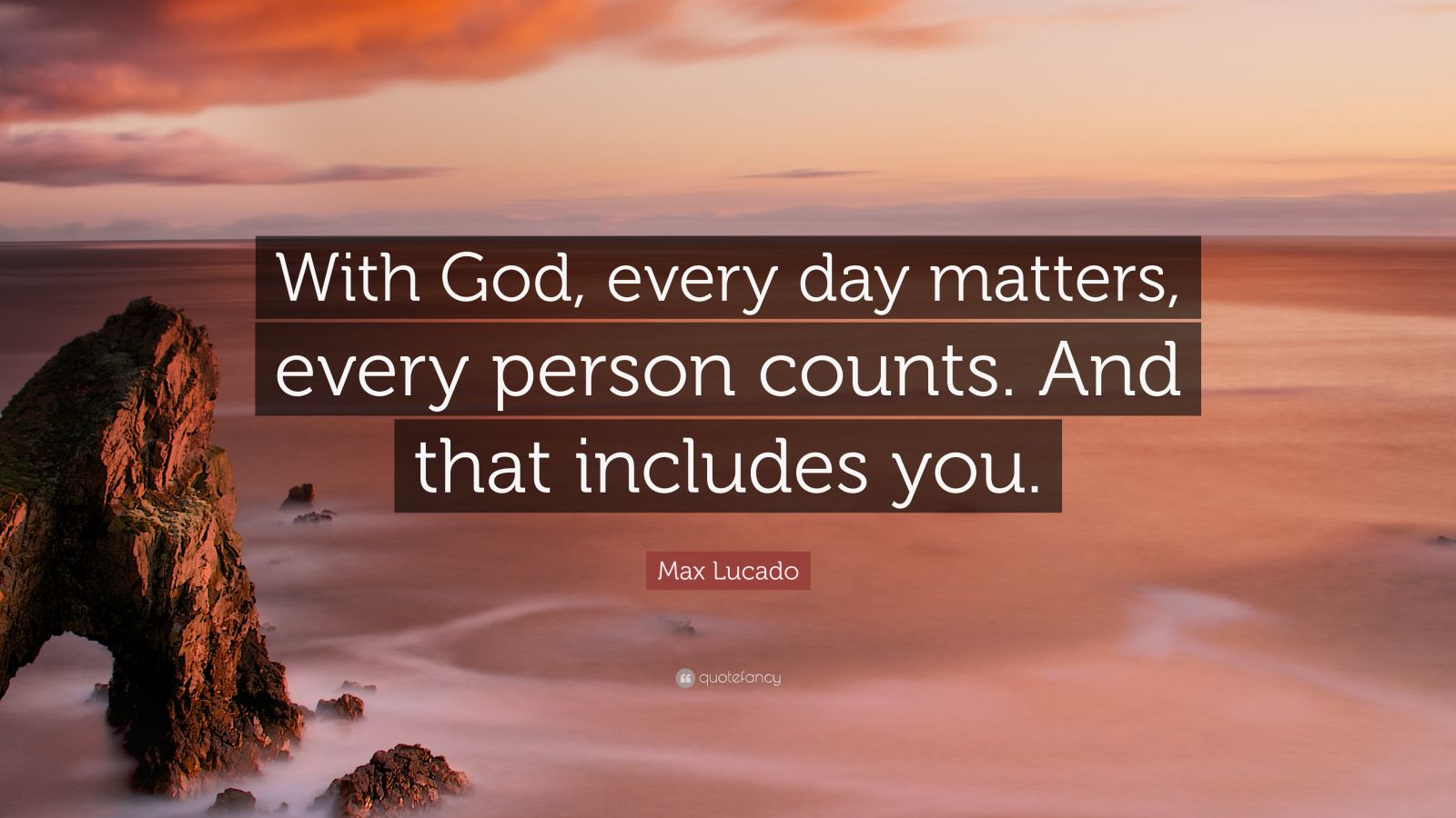Max Lucado Quote: “With God, every day matters, every person counts ...