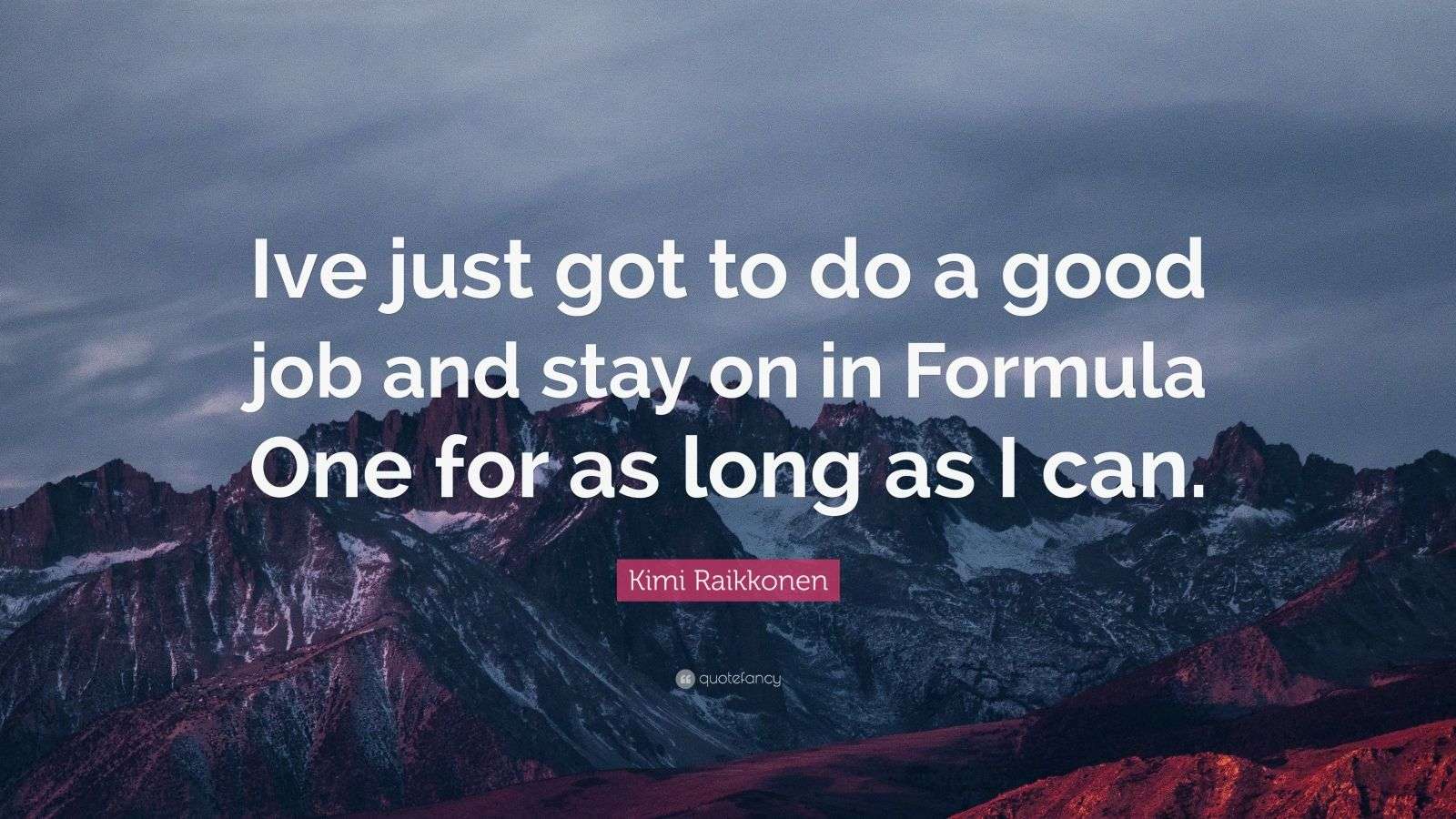 Kimi Raikkonen Quote: “Ive just got to do a good job and stay on in ...