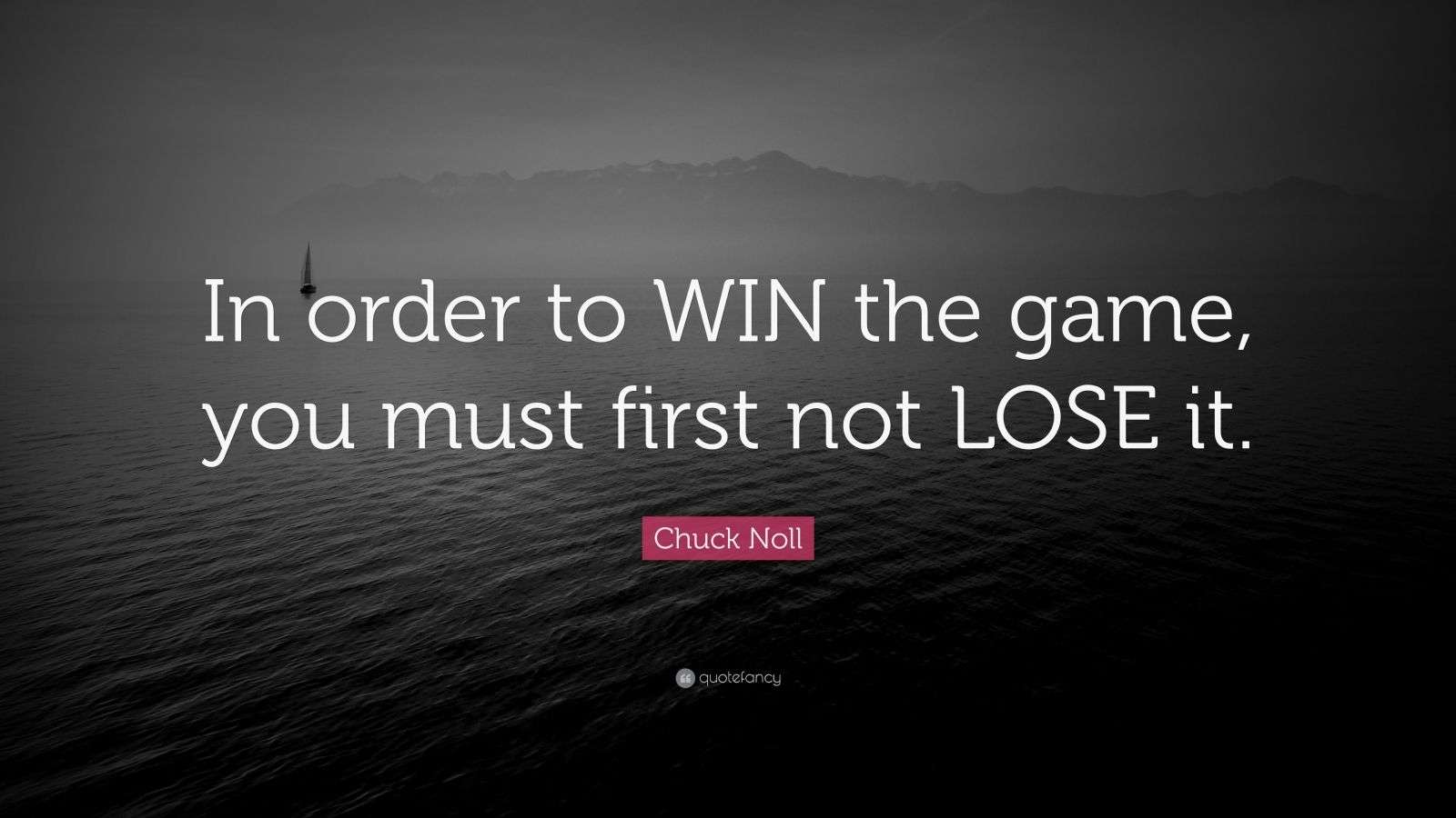 Chuck Noll Quote: “In order to WIN the game, you must first not LOSE it ...