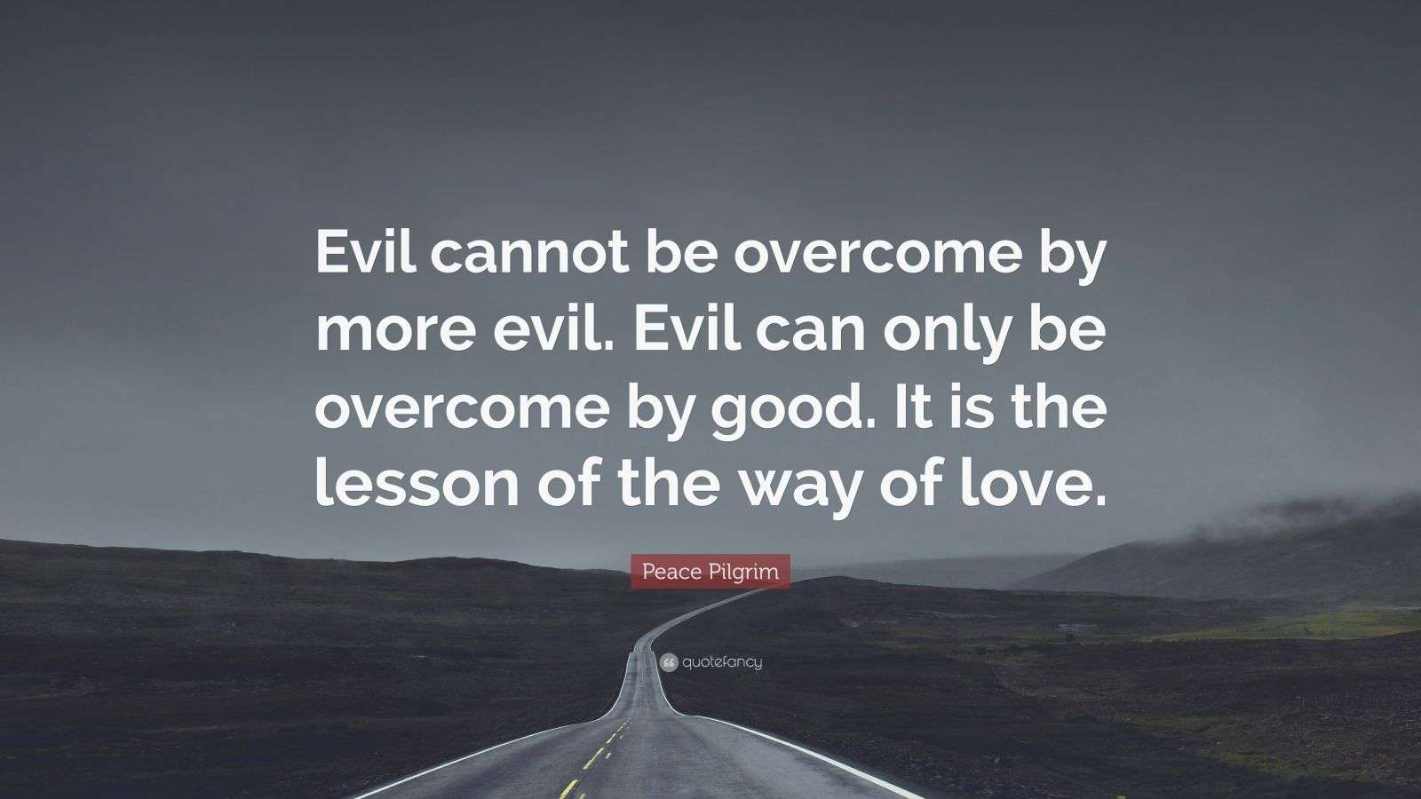Peace Pilgrim Quote: “Evil cannot be overcome by more evil. Evil can ...