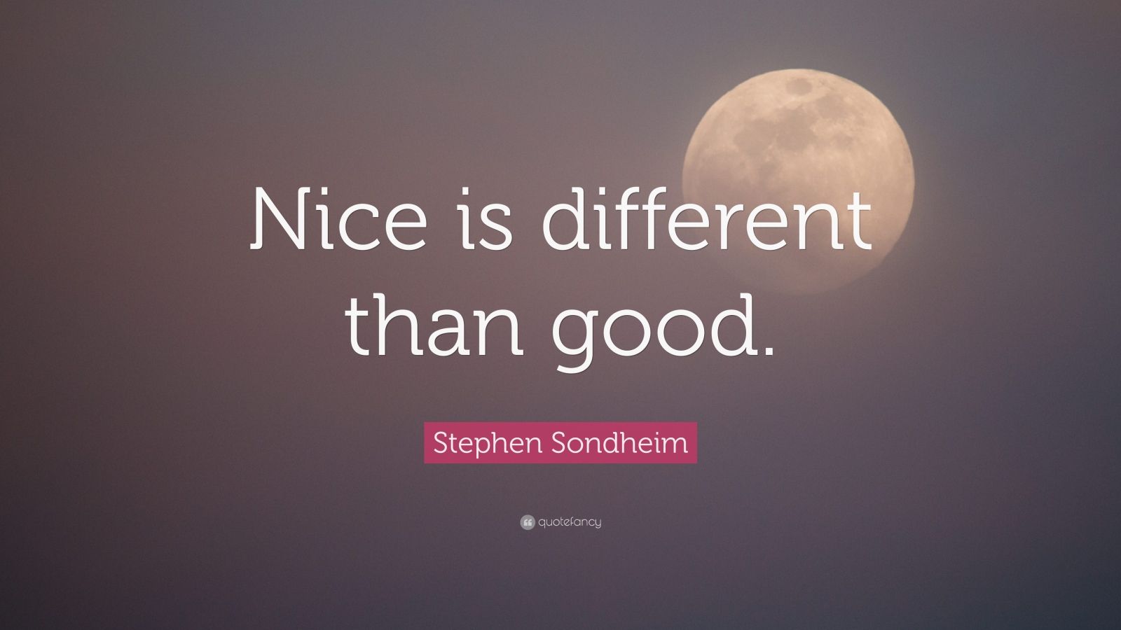 Stephen Sondheim Quote: “Nice is different than good.”