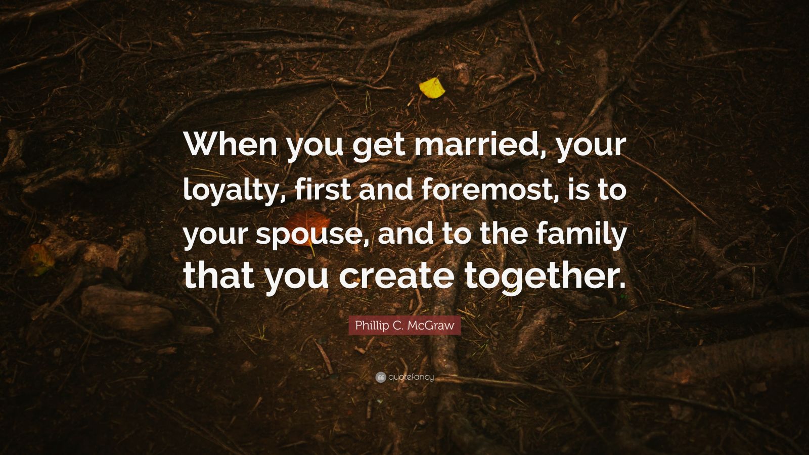 Phillip C. McGraw Quote: “When you get married, your loyalty, first and ...