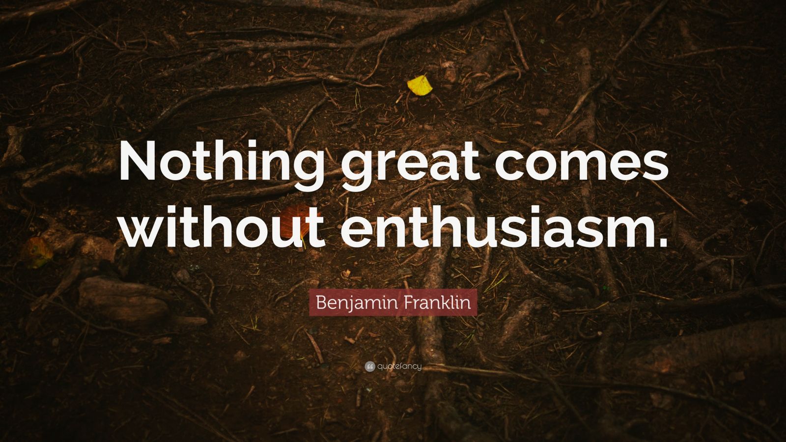 Benjamin Franklin Quote: “Nothing great comes without enthusiasm.”