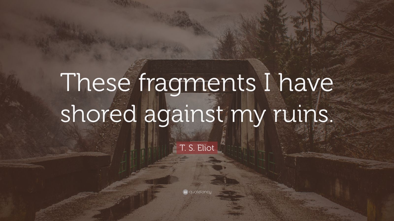 T. S. Eliot Quote: “These fragments I have shored against my ruins.” (7 ...