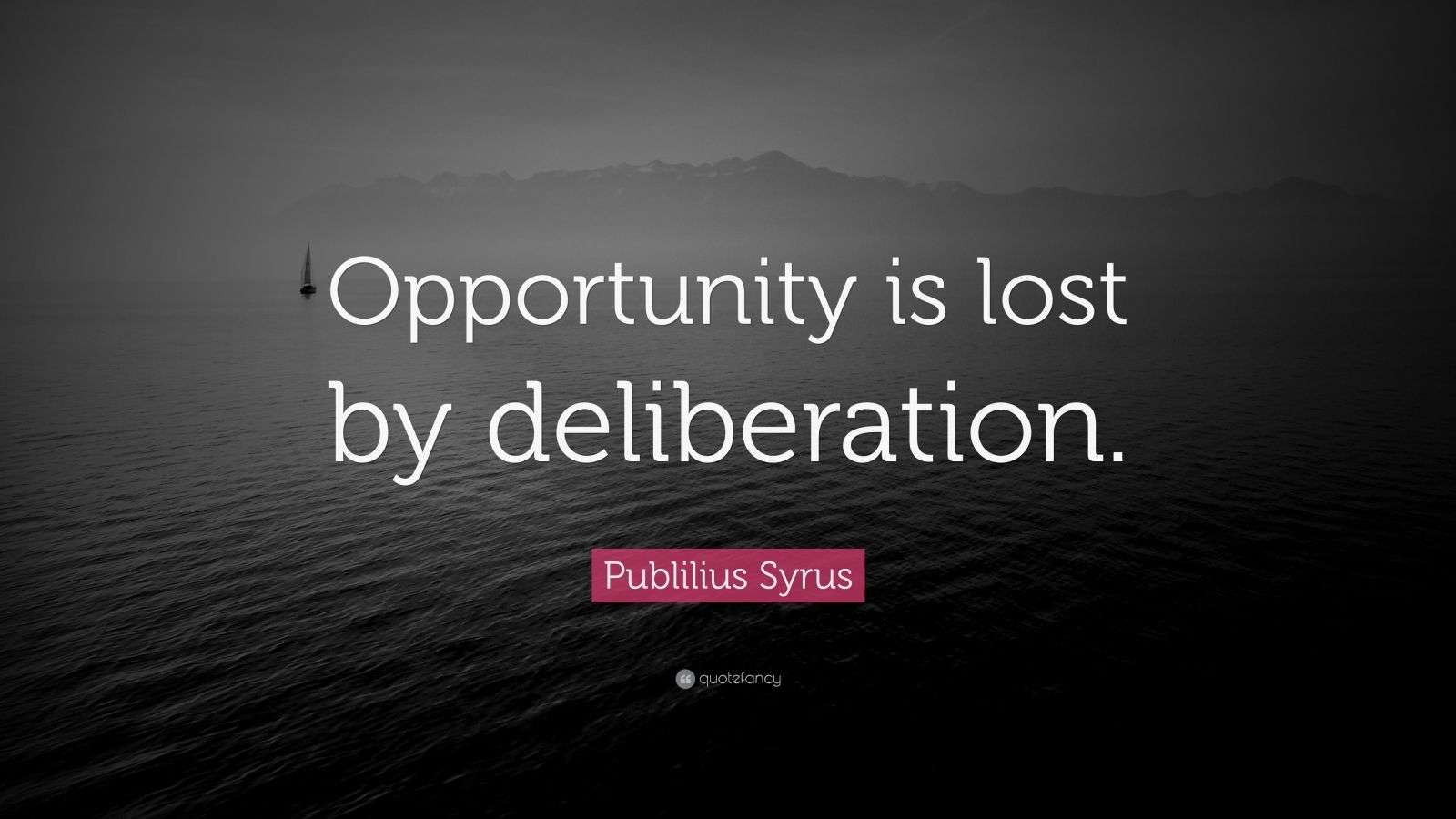 Publilius Syrus Quote: “Opportunity is lost by deliberation.” (7 ...