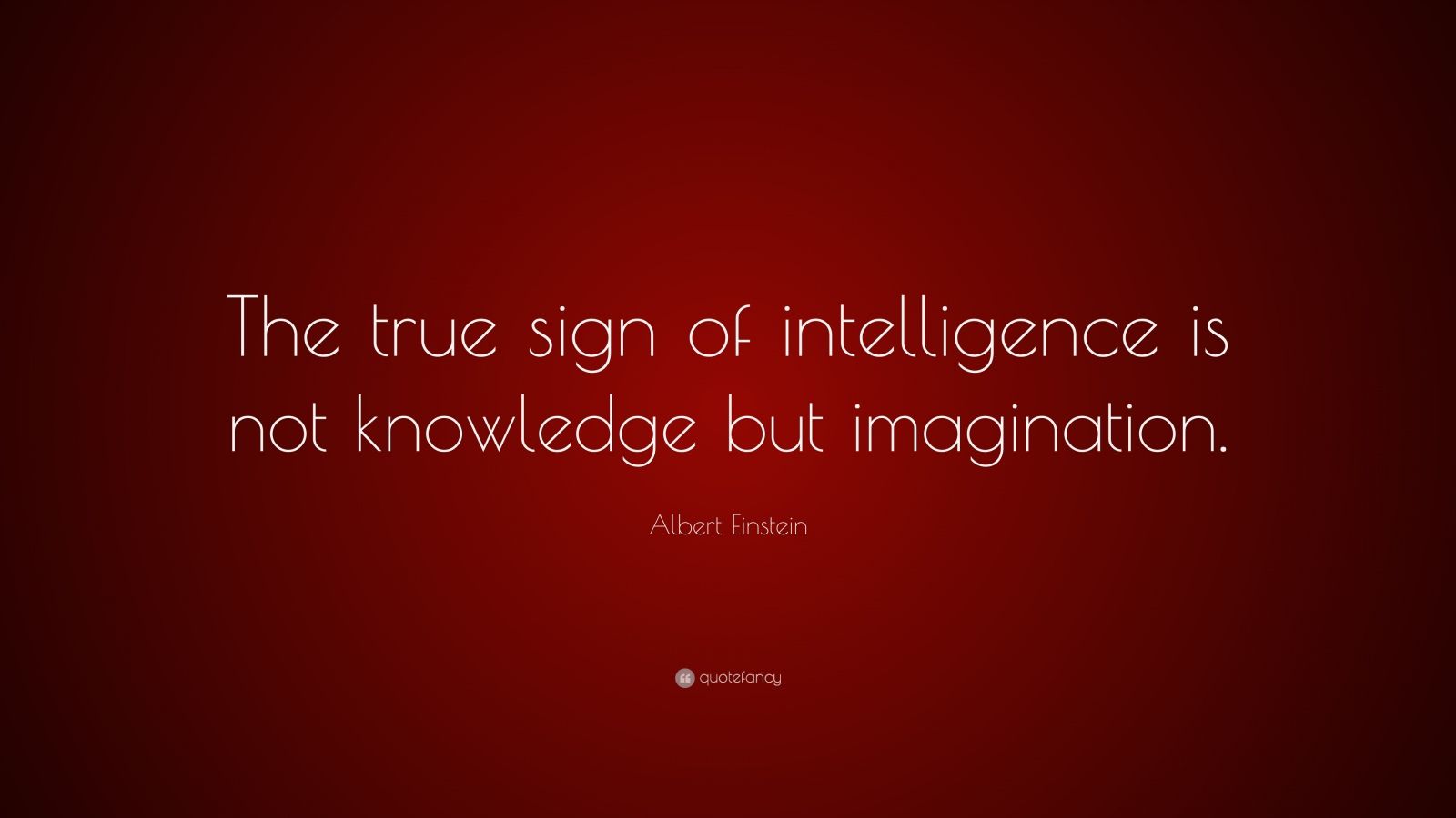 Albert Einstein Quote: “The true sign of intelligence is not knowledge ...