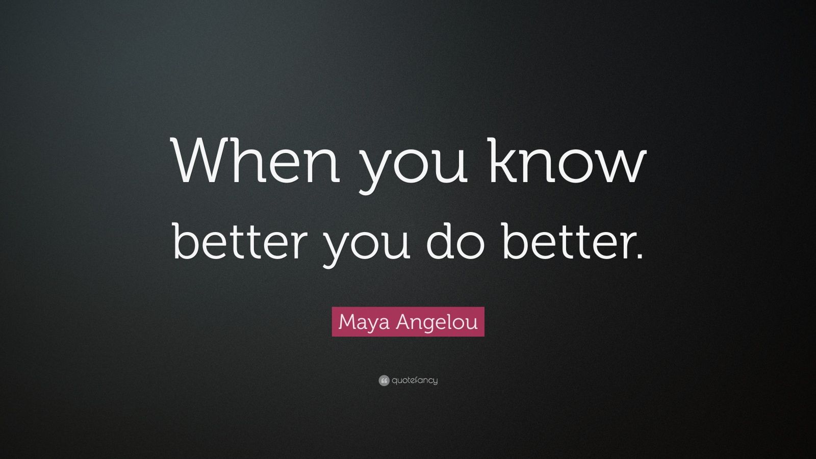 Maya Angelou Quote: “When you know better you do better.” (24 ...