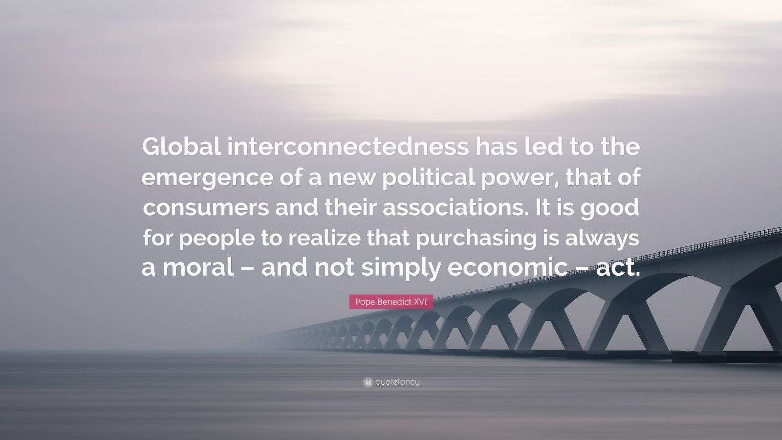 Pope Benedict XVI Quote: “Global interconnectedness has led to the ...