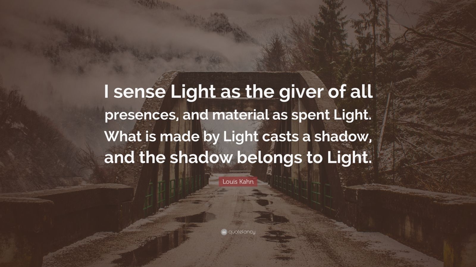 Louis Kahn Quote: “I sense Light as the giver of all presences, and ...