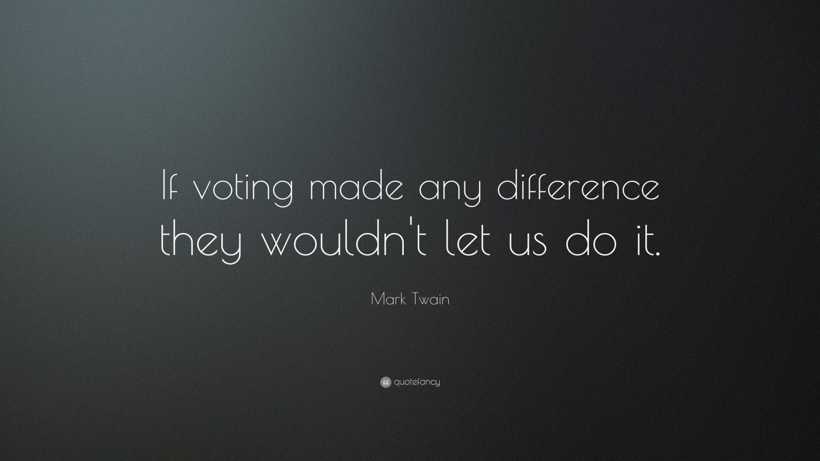 Mark Twain Quote: “If voting made any difference they wouldn’t let us ...