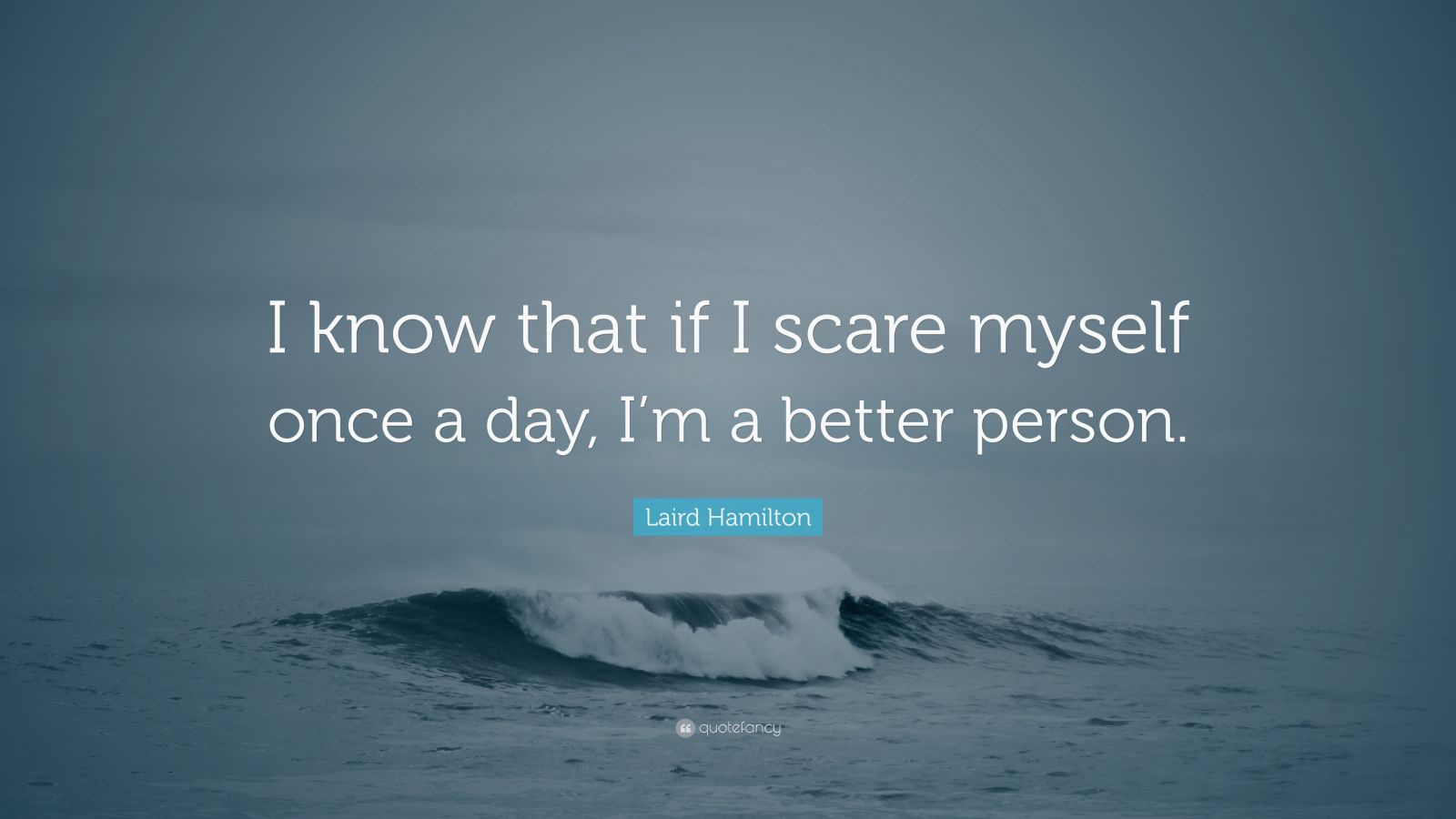 Laird Hamilton Quote: “I know that if I scare myself once a day, I’m a ...