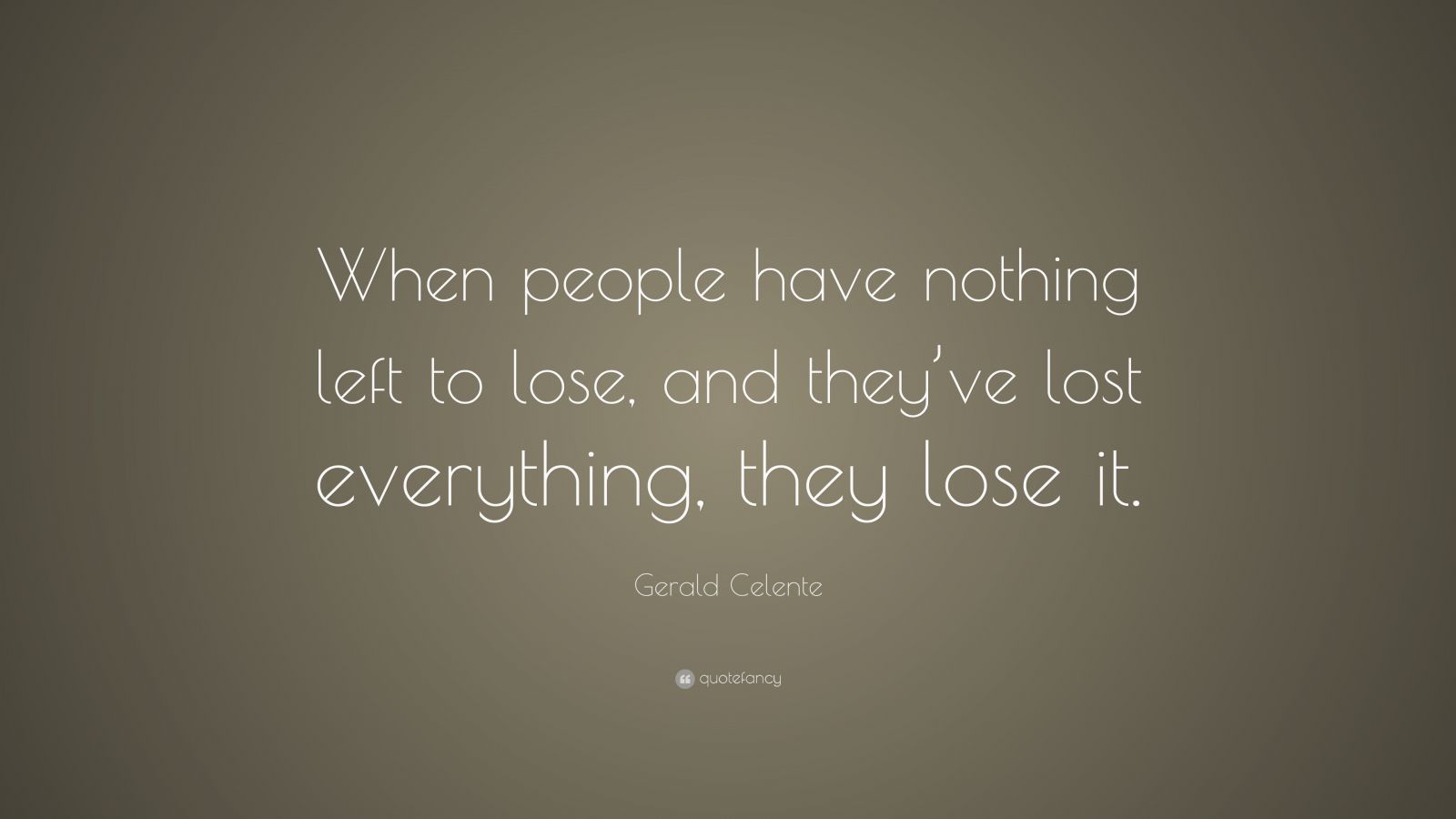 Gerald Celente Quote: “When people have nothing left to lose, and they ...