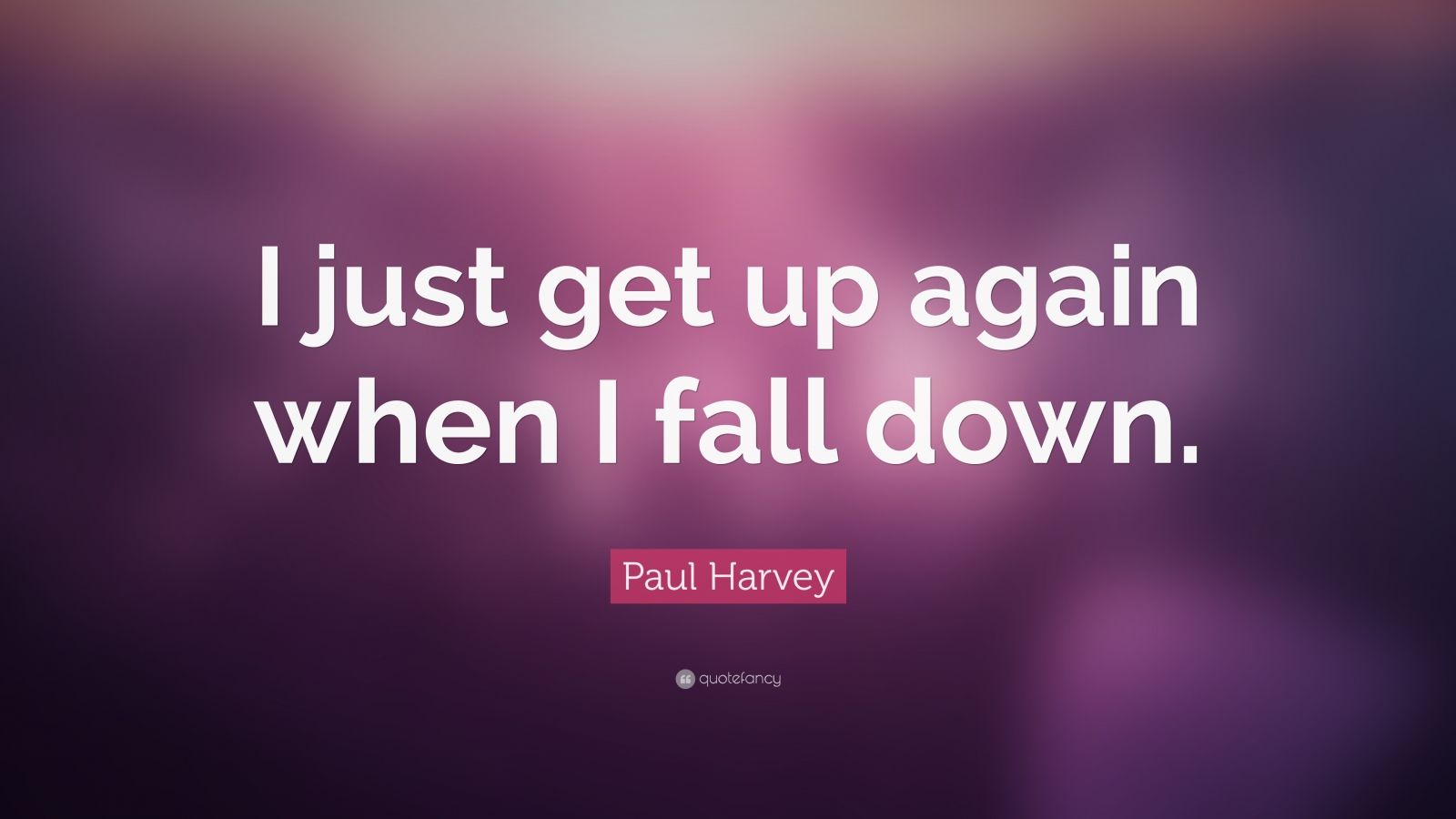 Paul Harvey Quote: “I just get up again when I fall down.” (7 ...